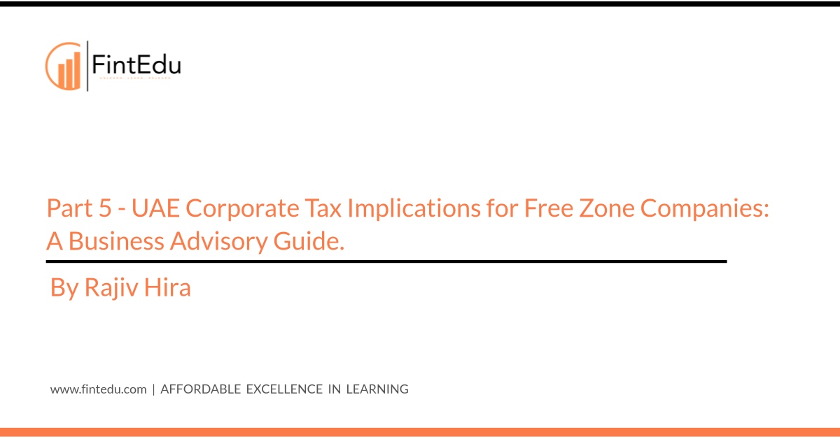 Fintedu: CA. Rajiv Hira: Part 5 - UAE Corporate Tax Implications for Free Zone Companies: A ...